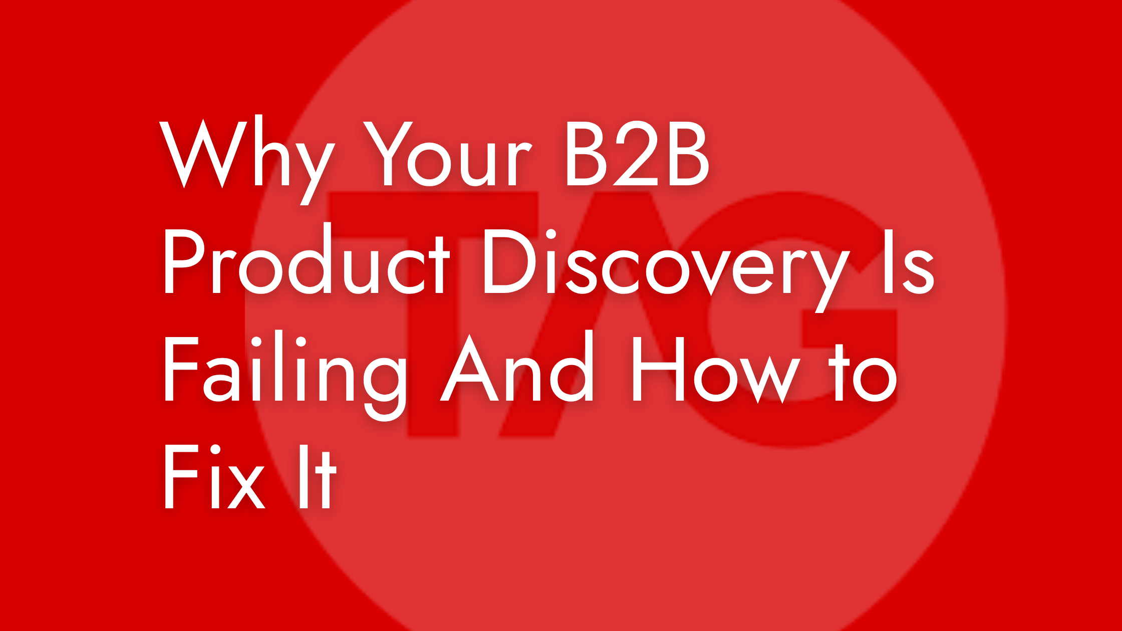 Why Your B2B Product Discovery Is Failing And How to Fix It